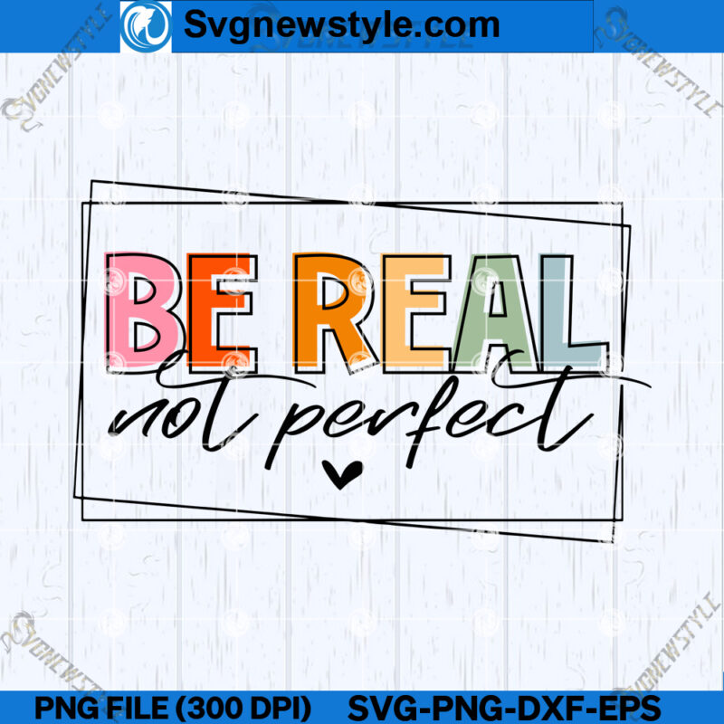 Be Real Not Perfect SVG, PNG, DXF, EPS, Cricut File, Silhouette Art