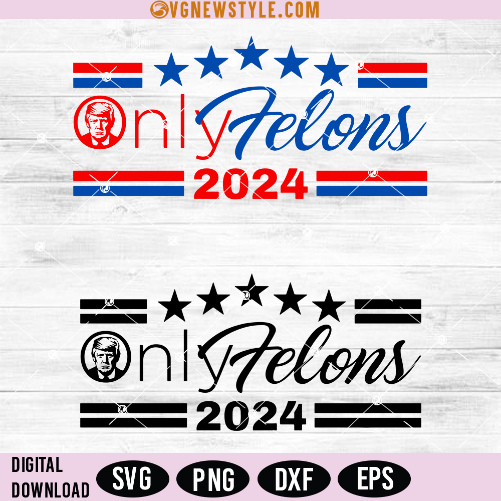 Trump Only Felons Trump 2024 Svg, Png, Dxf, Eps, Digital Downloads